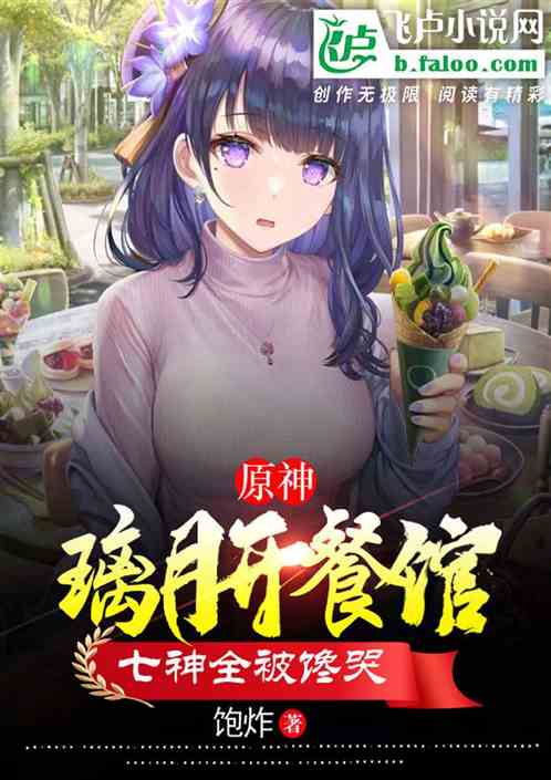原神:璃月开餐馆,七神全被馋哭 饱炸小说 全本小说下载 飞卢小说网