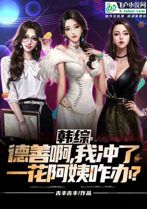 韩综：德善，我宠了一花阿姨咋办吉沣吉沣小说全本小说下载飞卢小说网